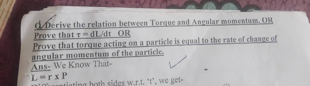 QDerive the relation between Torque and Angular momentum. OR Prove that τ.. QDerive the relation between Torque and Angular momentum. OR Prove that τ..