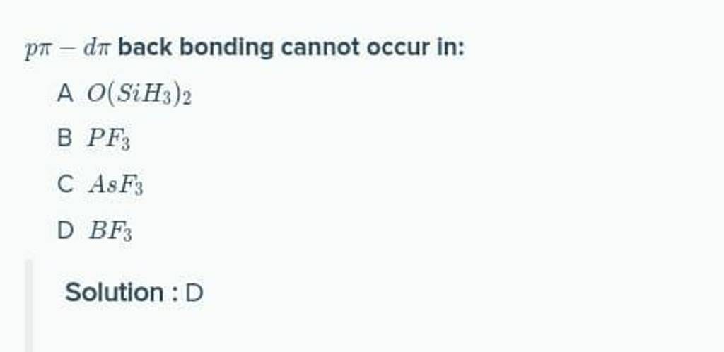 pπ−dπ back bonding cannot occur in: A O(SiH3 )2 B PF3 C AsF3 D BF3 So..