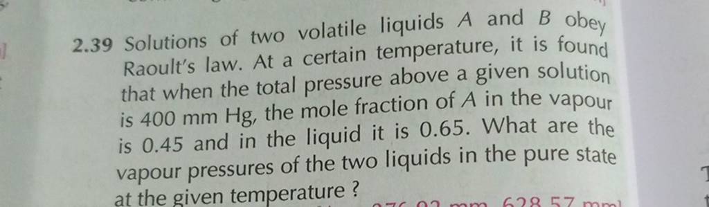 2.39 Solutions of two volatile liquids A and B obey Raoult's law. At a ce..