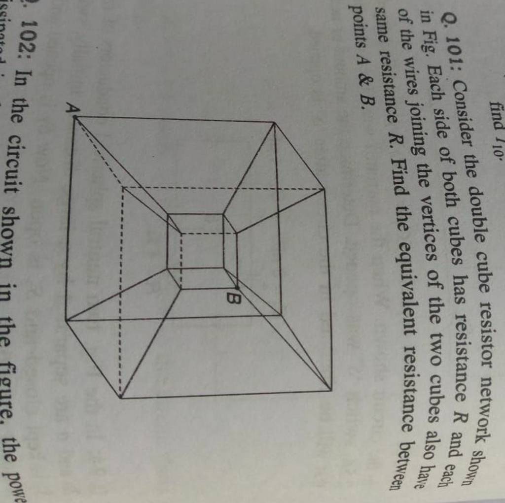 Q. 101: Consider the double cube resistor network show in Fig. Each side