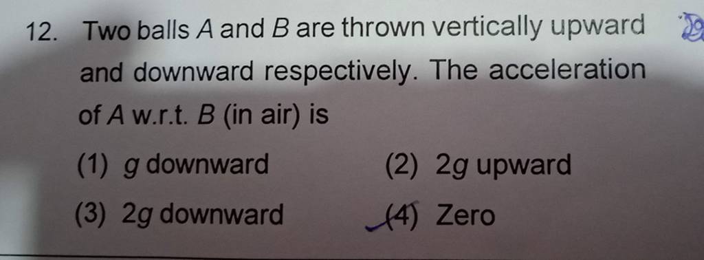 Two balls A and B are thrown vertically upward and downward respectively...