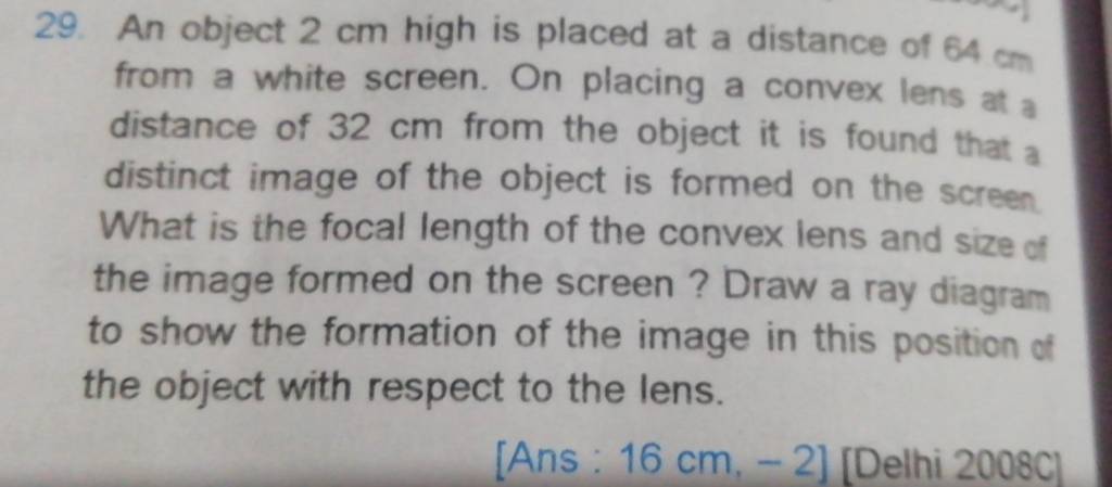 29. An object 2 cm high is placed at a distance of 64 cm from a white scr..