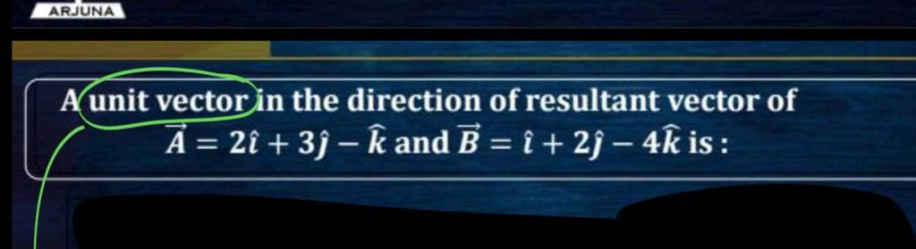 A unit vectorin the direction of resultant vector of A=2 ^+3 ^ −k and B=