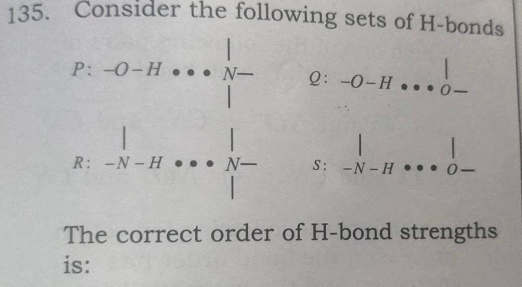135. Consider the following sets of H-bonds The correct order of H-bond s..