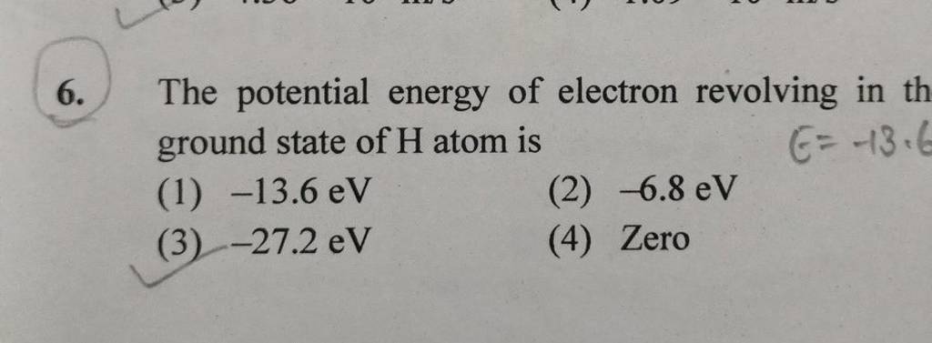 The potential energy of electron revolving in th ground state of H atom i..