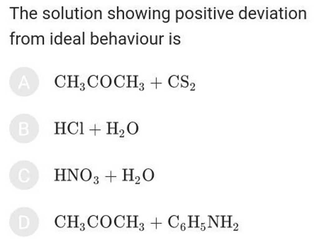 The solution showing positive deviation from ideal behaviour is | Filo