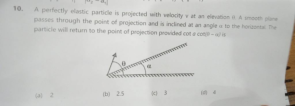 A perfectly elastic particle is projected with velocity v at an elevation..