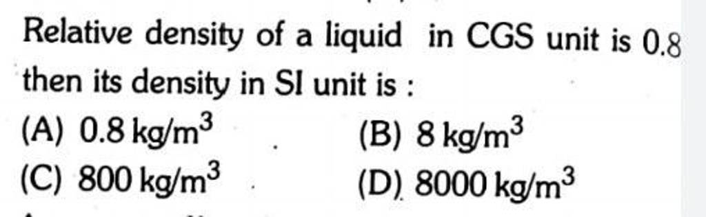 Relative density of a liquid in CGS unit is 0.8 then its density in SI un..