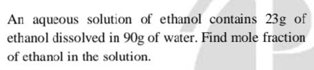 An aqueous solution of ethanol contains 23 g of ethanol dissolved in 90 g..