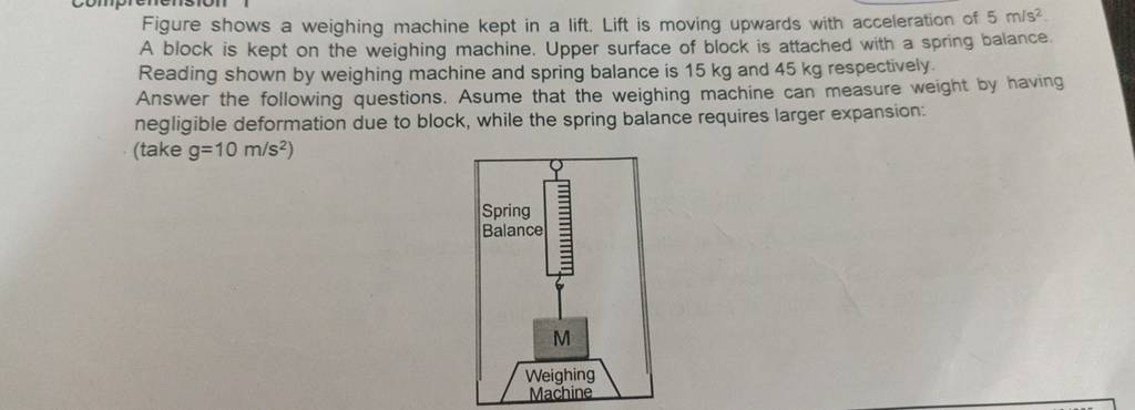 Figure shows a weighing machine kept in a lift. Lift is moving upwards wi..