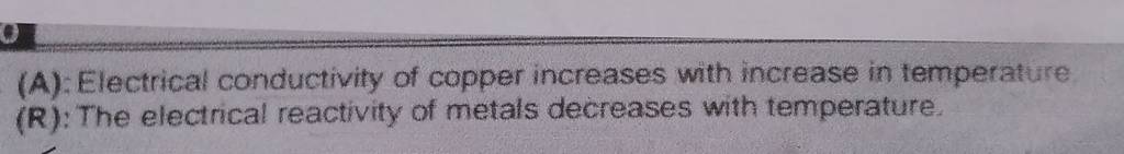 (A): Electrical conductivity of copper increases with increase in tempera..