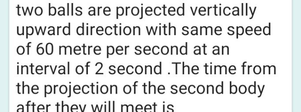 two balls are projected vertically upward direction with same speed of 60..