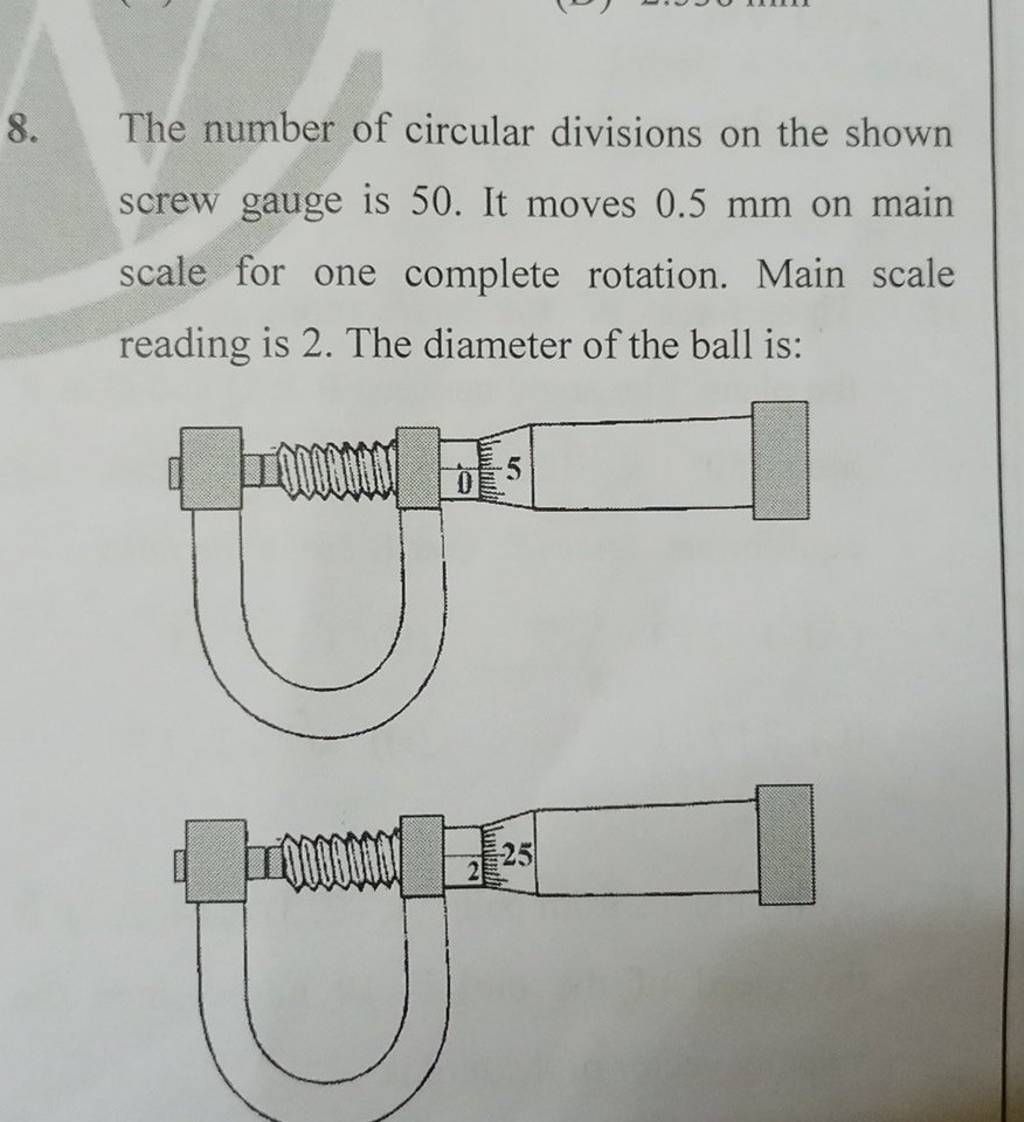 8. The number of circular divisions on the shown screw gauge is 50 . It m..