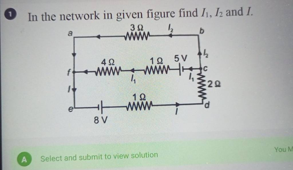 (1) In the network in given figure find I1 ,I2 and I. A Select and submi.. (1) In the network in given figure find I1 ,I2 and I. A Select and submi..
