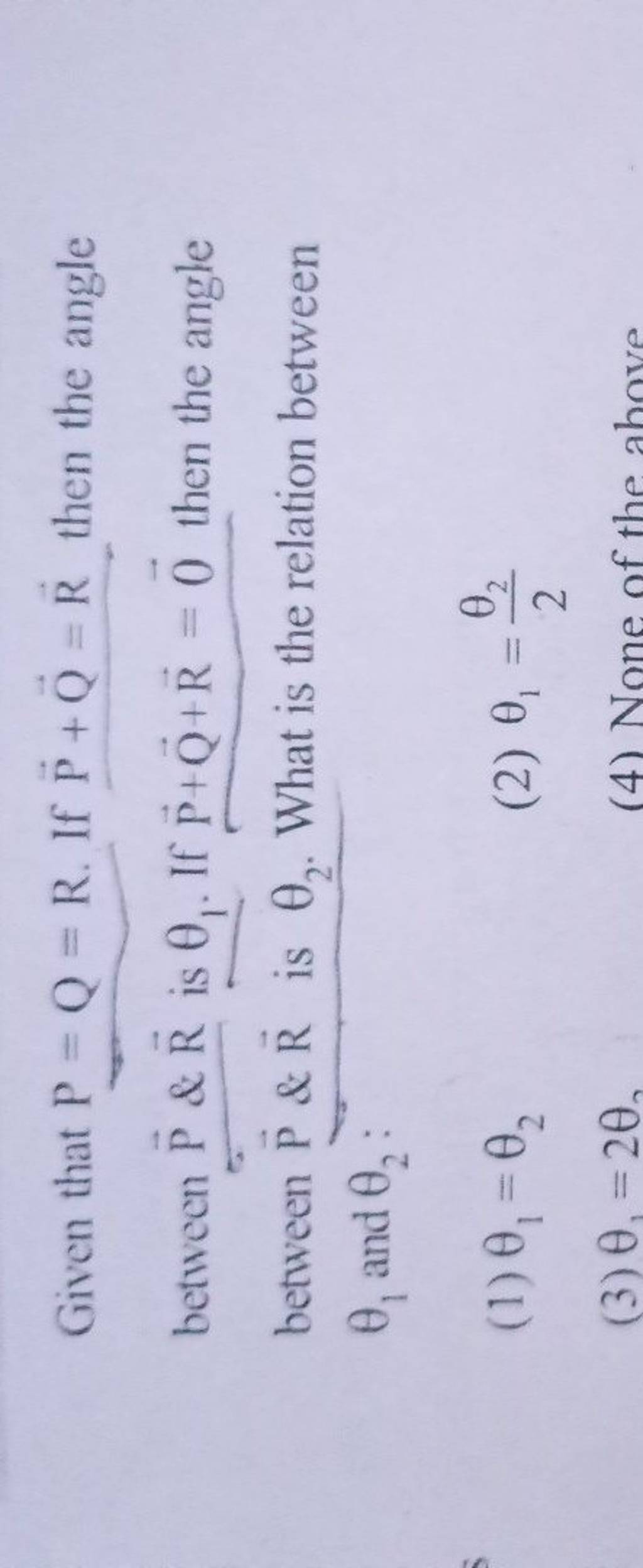 Given that P=Q=R. If P+Q =R then the angle between P&R is θ1 . If P+Q +R=..