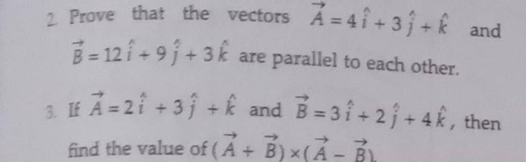 2. Prove that the vectors A=4i^+3j^ +k^ and B=12i^+9j^ +3k^ are parallel