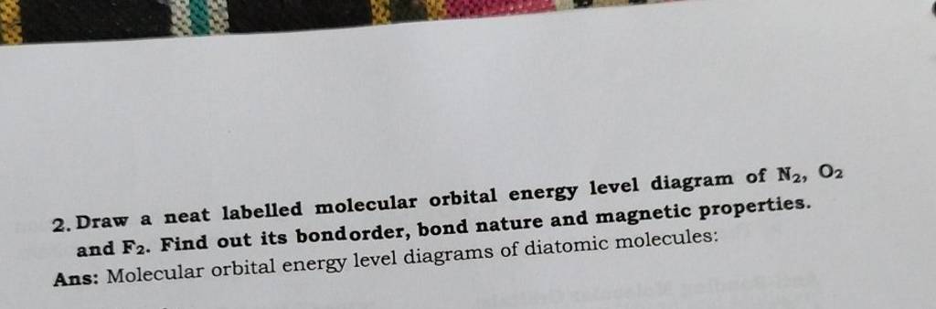 2. Draw a neat labelled molecular orbital energy level diagram of N2 ,O2