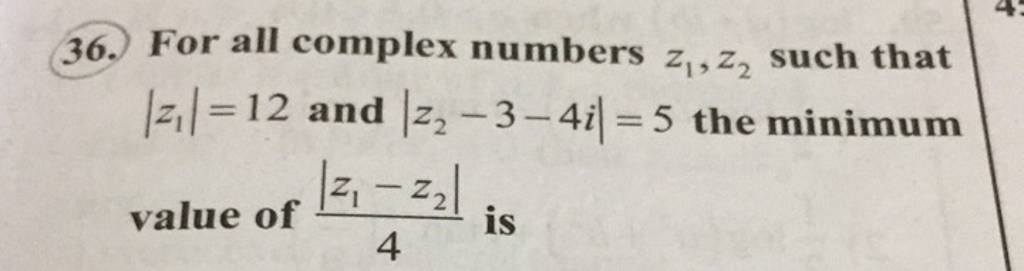 36. For all complex numbers z1 ,z2 such that ∣z1 ∣=12 and ∣z2 −3−4i∣=5 t..