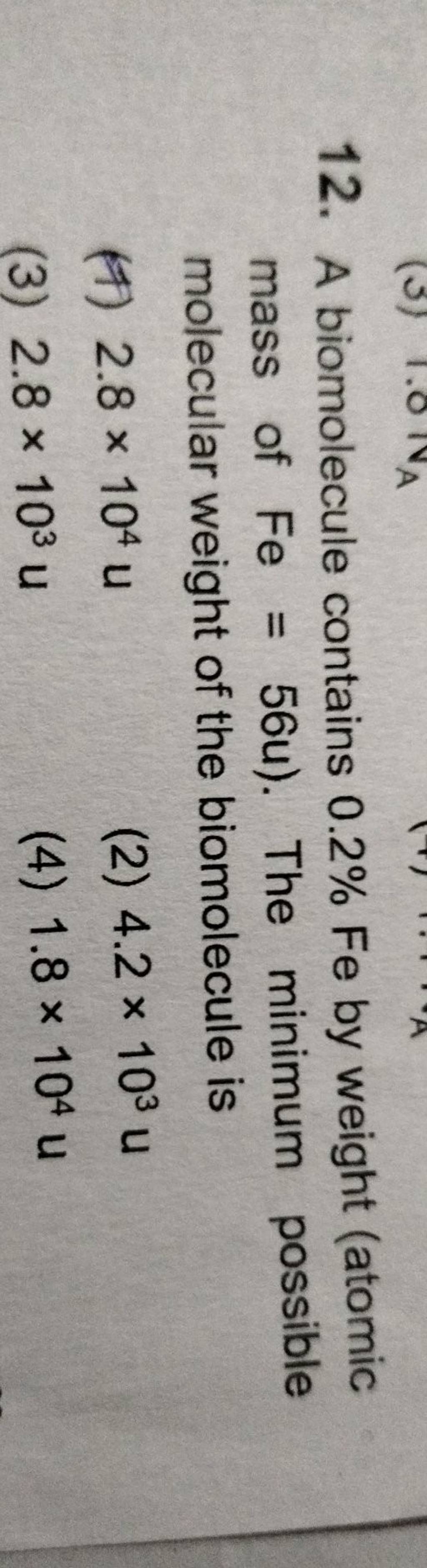 12. A biomolecule contains 0.2%Fe by weight (atomic mass of Fe=56u). The