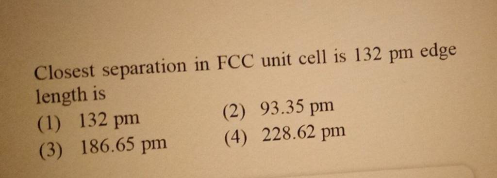 Closest separation in FCC unit cell is 132pm edge length is | Filo