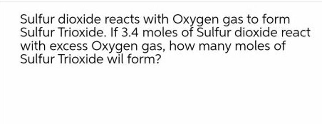 Sulfur dioxide reacts with Oxygen gas to form Sulfur Trioxide. If 3.4 mol..