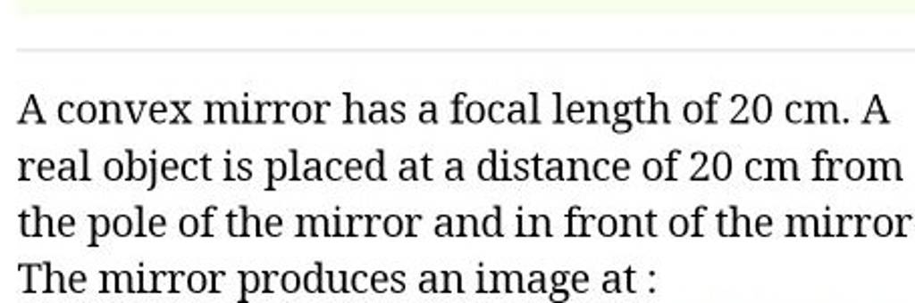 A convex mirror has a focal length of 20 cm. A real object is placed at a..