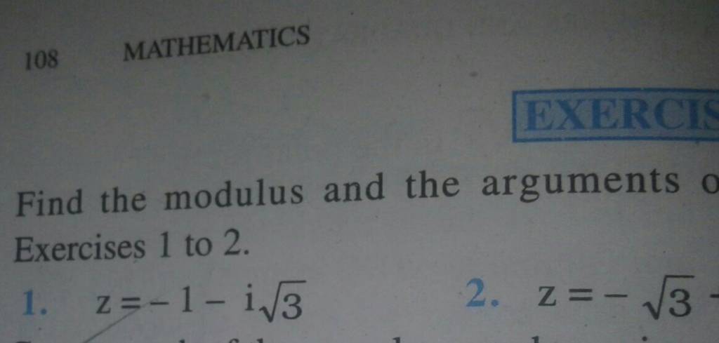 108 MATHEMATICS Find the modulus and the arguments Exercises 1 to 2. 1. z..