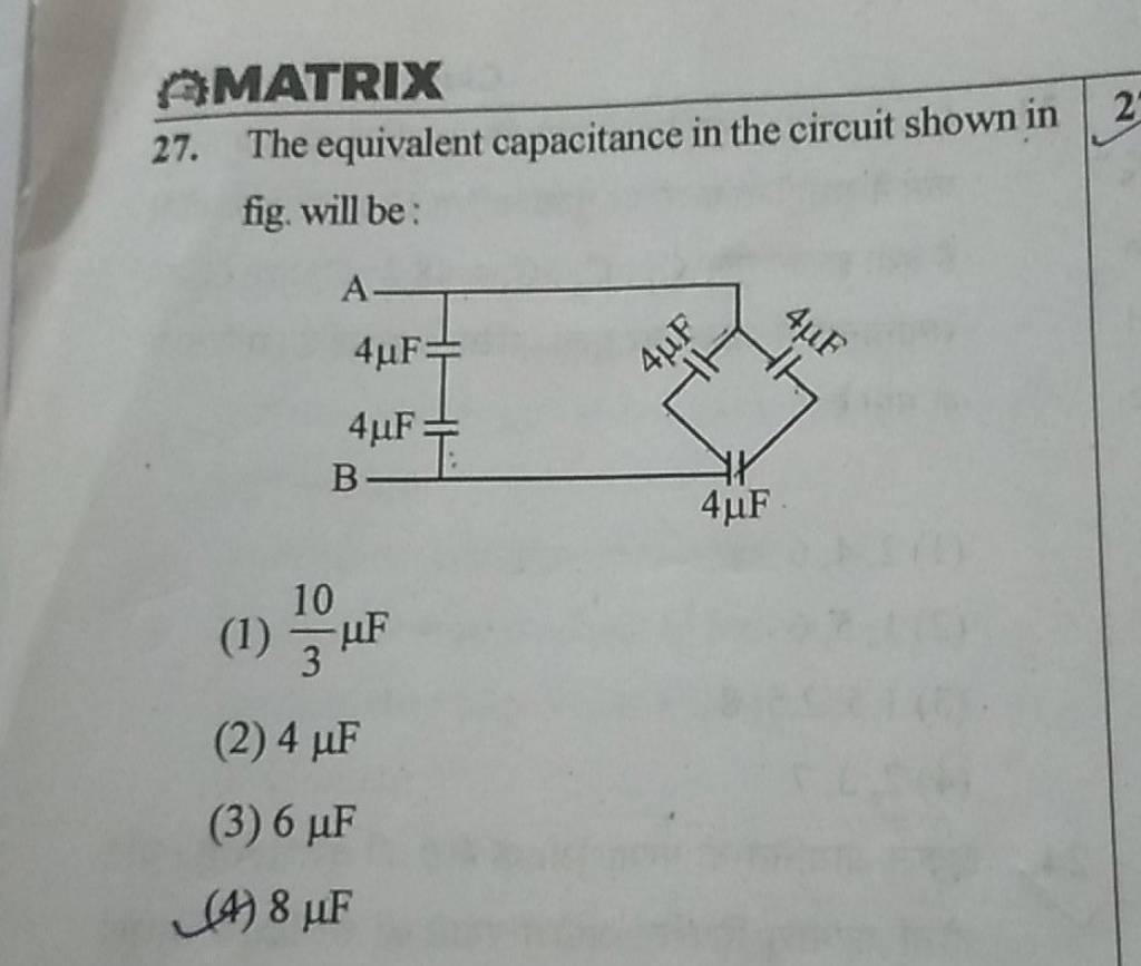 MATRIX 27. The equivalent capacitance in the circuit shown in fig. will b..