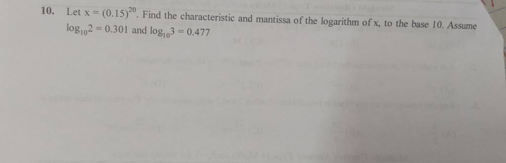 10. Let x=(0.15)20. Find the characteristic and mantissa of the logarithm..