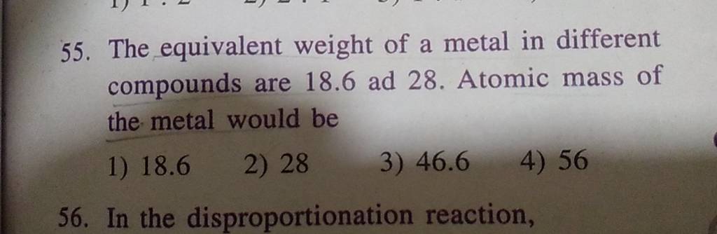 The equivalent weight of a metal in different compounds are 18.6 ad 28. A..