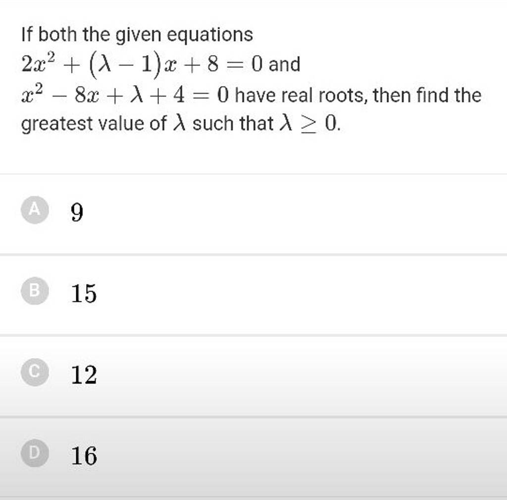 If both the given equations 2x2+(λ−1)x+8=0 and x2−8x+λ+4=0 have real root..