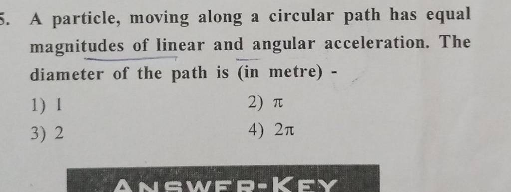 A particle, moving along a circular path has equal magnitudes of linear a..