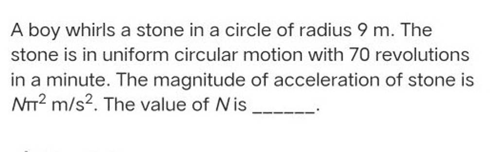 A boy whirls a stone in a circle of radius 9 m. The stone is in uniform c..