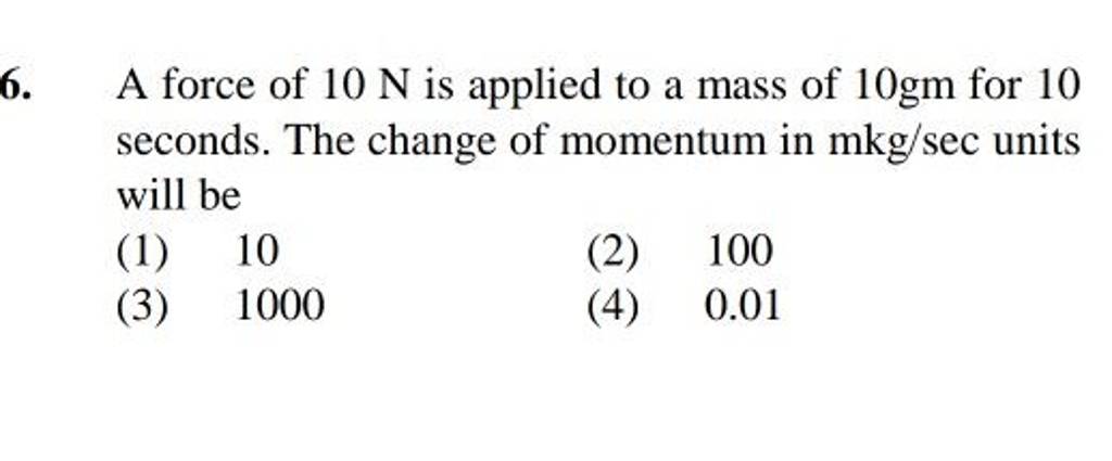 A force of 10 N is applied to a mass of 10gm for 10 seconds. The change o..