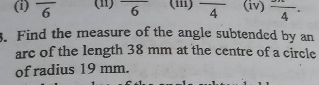 Find the measure of the angle subtended by arc of the length 38 mm at the..