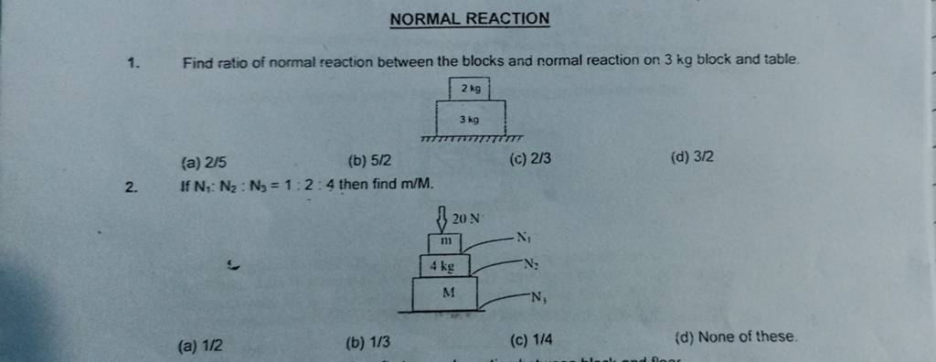NORMAL REACTION 1. Find ratio of normal reaction between the blocks and n..