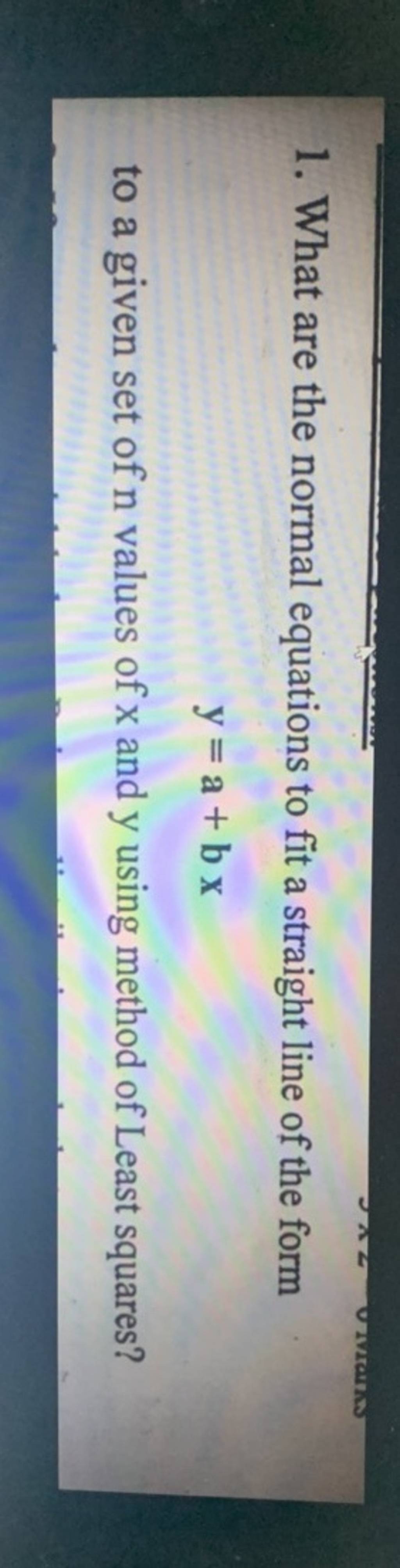 1. What are the normal equations to fit a straight line of the form y=a+b..