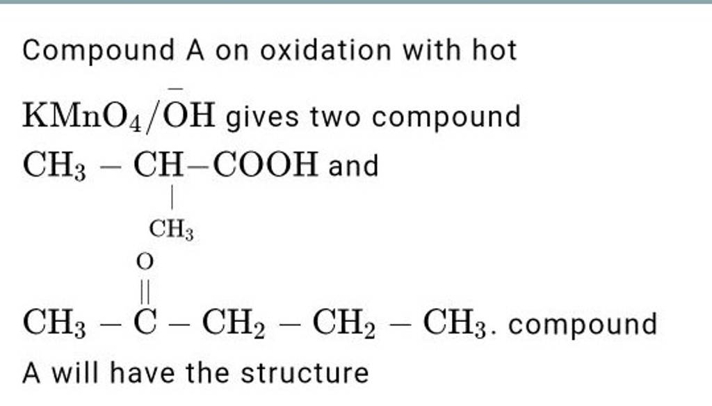 Compound A on oxidation with hot KMnO4 /OH gives two compound CH3 −CH−COO..