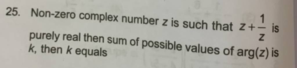 25. Non-zero complex number z is such that z+z1 is purely real then sum