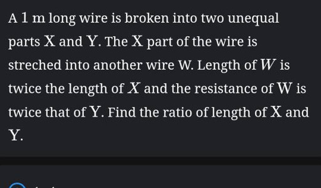 A 1 m long wire is broken into two unequal parts X and Y. The X part of t..