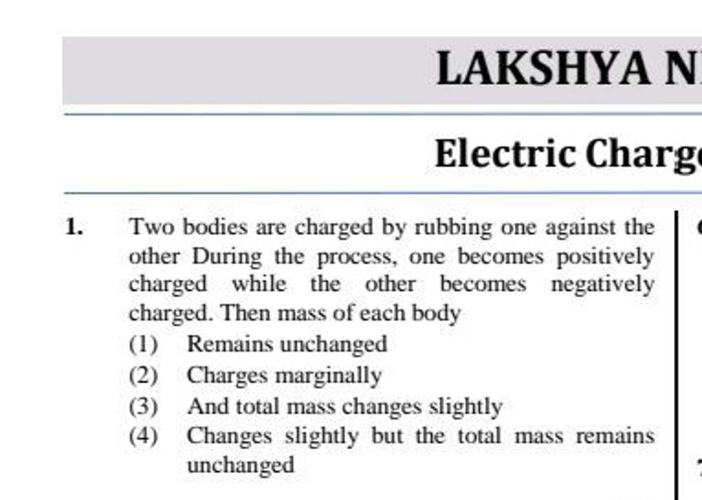 LAKSHYA N Electric Charg 1. Two bodies are charged by rubbing one against..