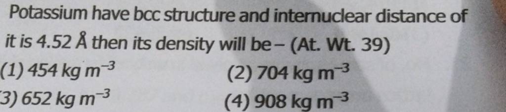 Potassium have bcc structure and internuclear distance of it is 4.52A˚ th..