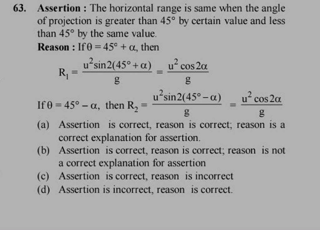 Assertion : The horizontal range is same when the angle of projection is