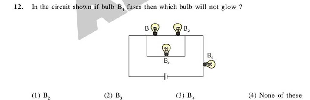 In the circuit shown if bulb B1 fuses then which bulb will not glow