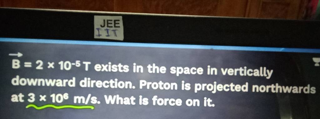 B=2×10−5 T exists in the space in vertically downward direction. Proton i..