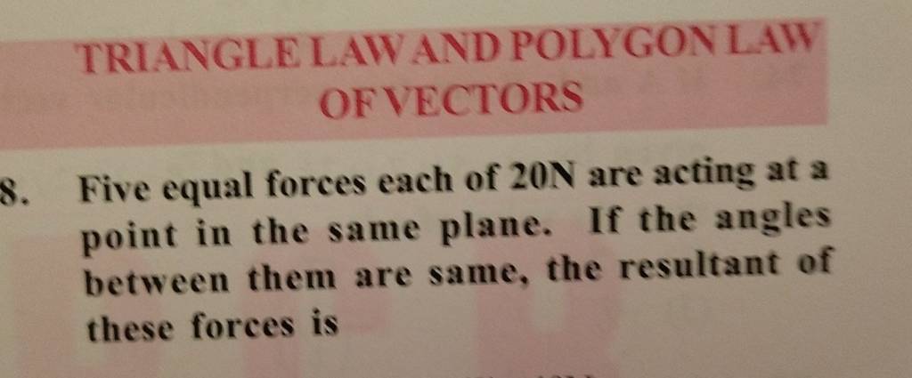 TRIANGLE LAW AND POLYGON LAW OF VECTORS 8. Five equal forces each of 20 N..