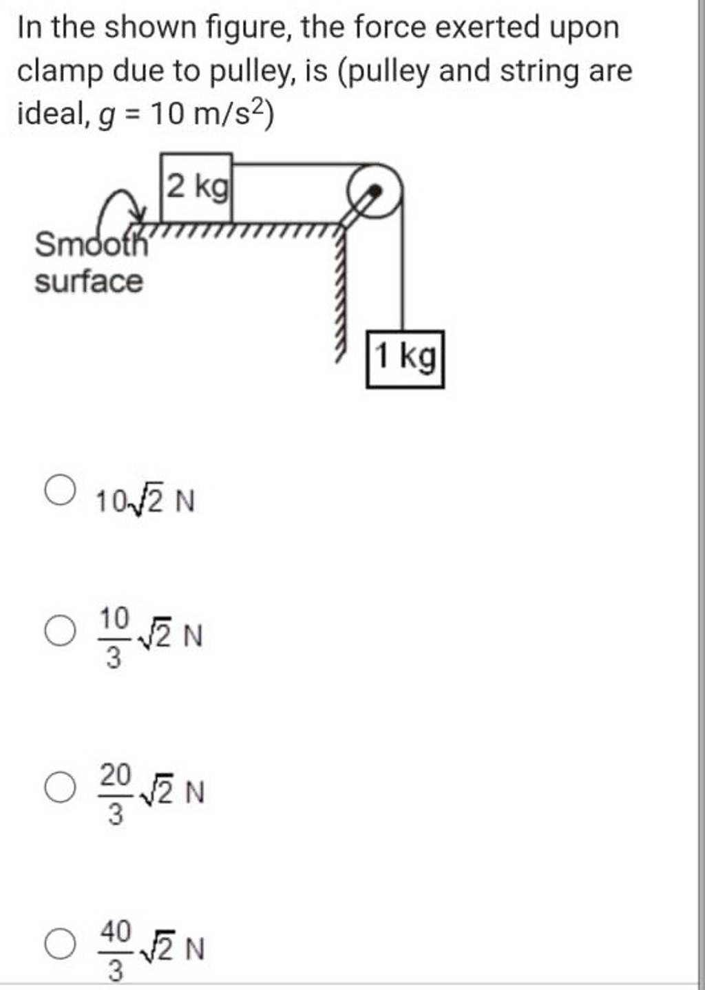 In the shown figure, the force exerted upon clamp due to pulley, is (pull..
