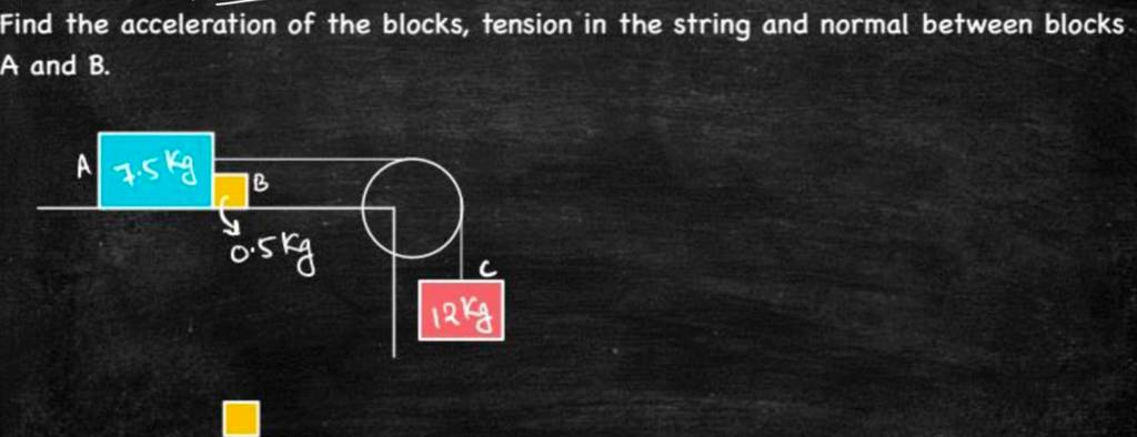 Find the acceleration of the blocks, tension in the string and normal bet..