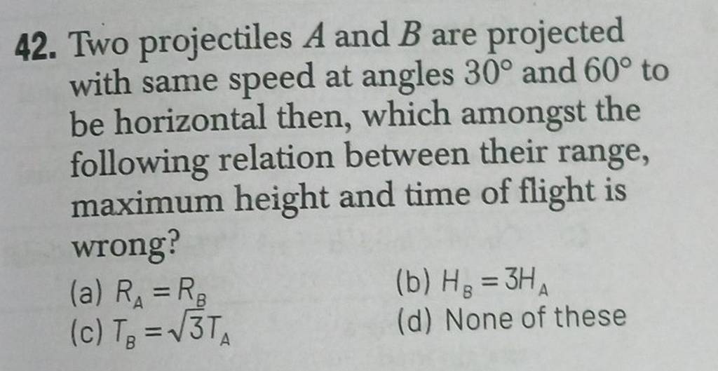 Two projectiles A and B are projected with same speed at angles 30∘ and 6..