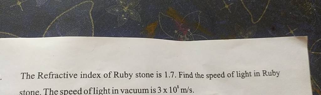 The Refractive index of Ruby stone is 1.7. Find the speed of light in Rub..